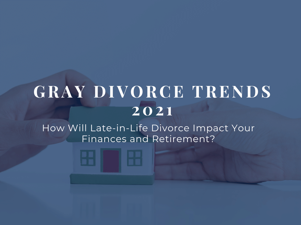 Gray Divorce Trends 2021: How Will Late-in-Life Divorce Impact Your ...